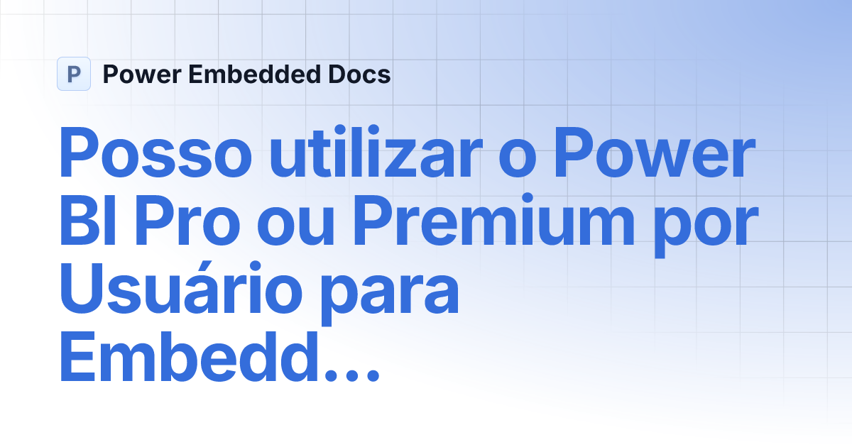 Posso utilizar o Power BI Pro ou Premium por Usuário para Embeddar? | Power Embedded Docs