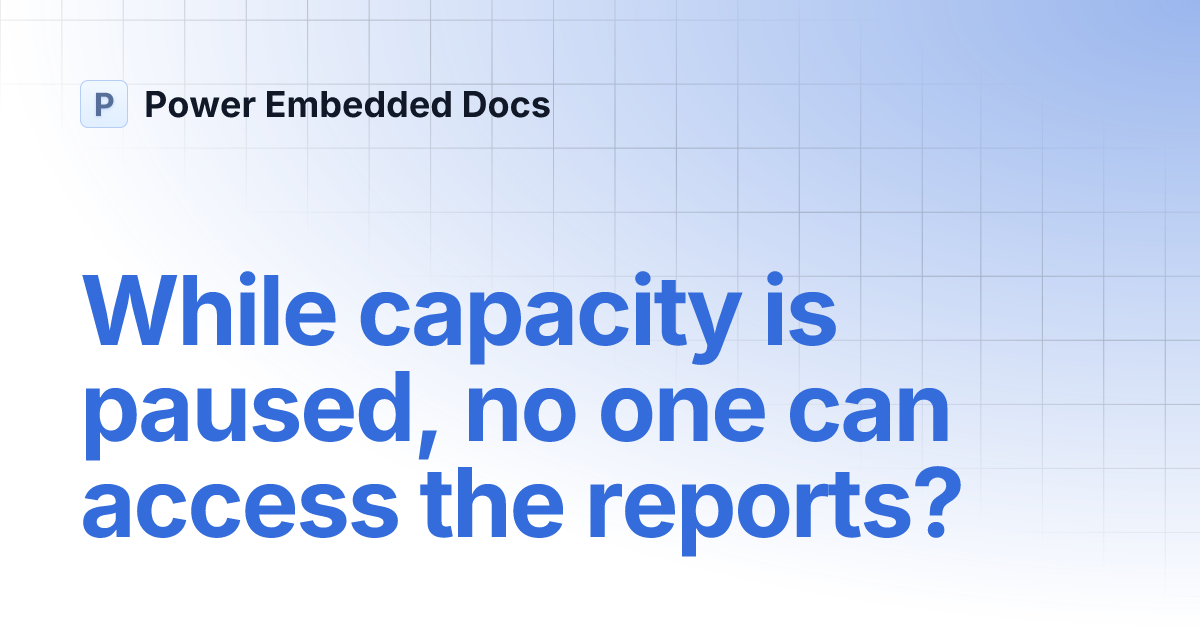 While capacity is paused, no one can access the reports? | Power Embedded Docs
