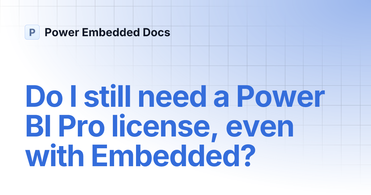 Do I still need a Power BI Pro license, even with Embedded? | Power Embedded Docs