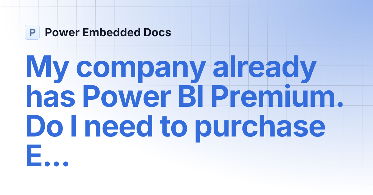 My company already has Power BI Premium. Do I need to purchase Embedded? | Power Embedded Docs
